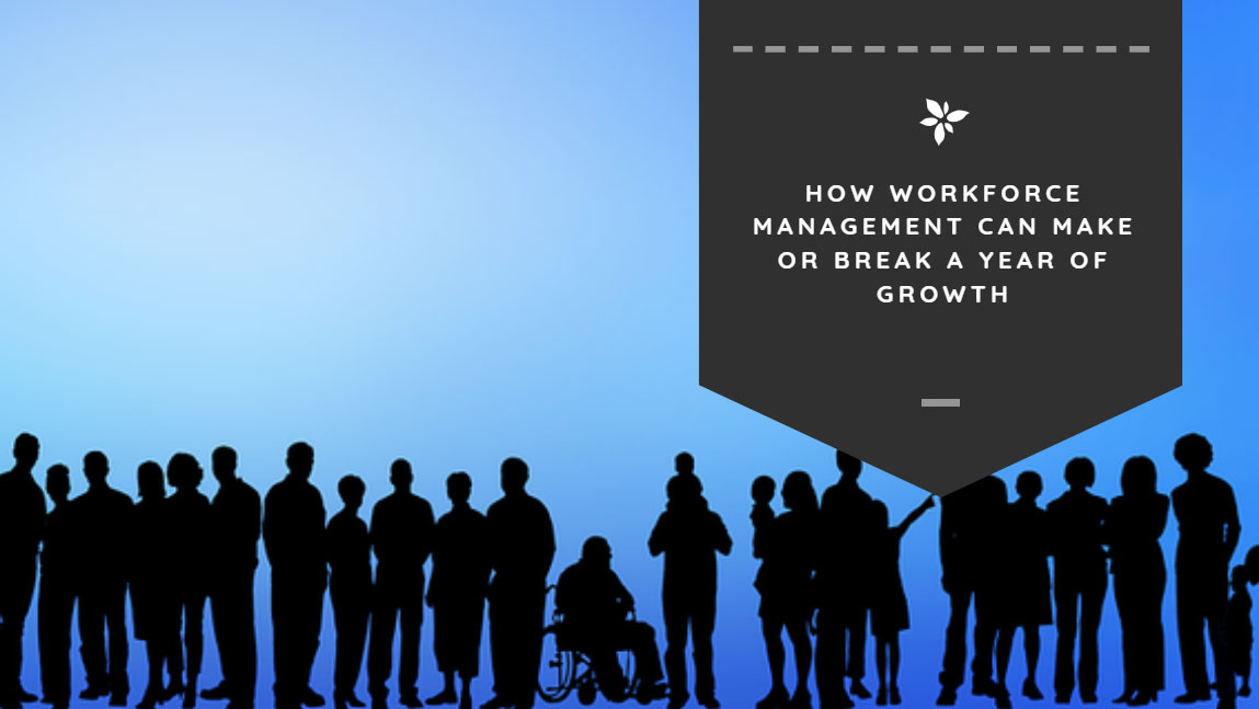 How Workforce Management Can Make or Break a Year of Growth
